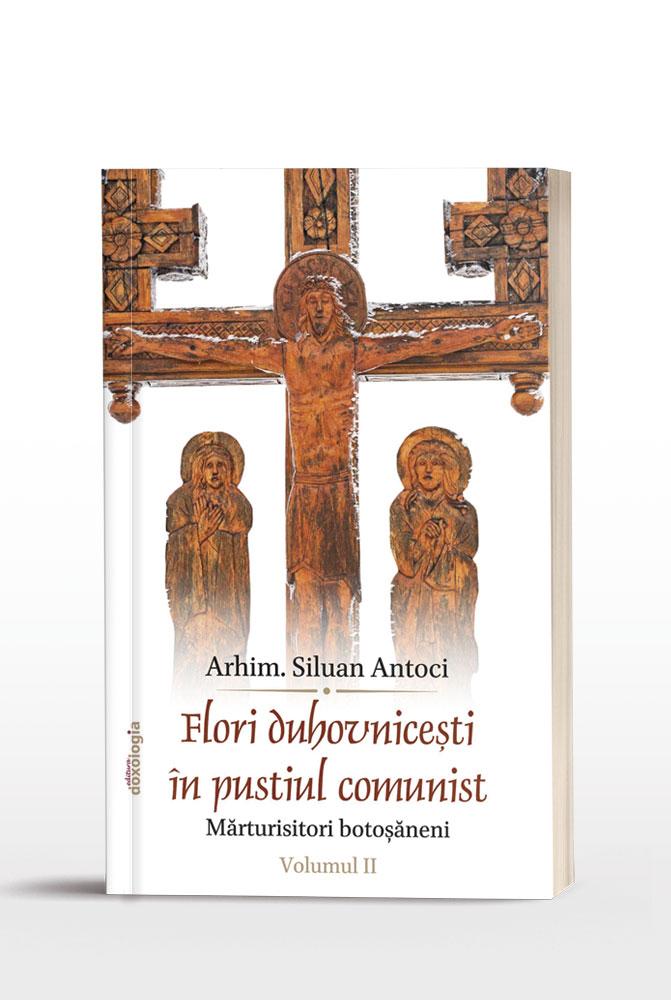 Flori duhovnicești în pustiul comunist. Mărturisitori botoșăneni vol ...